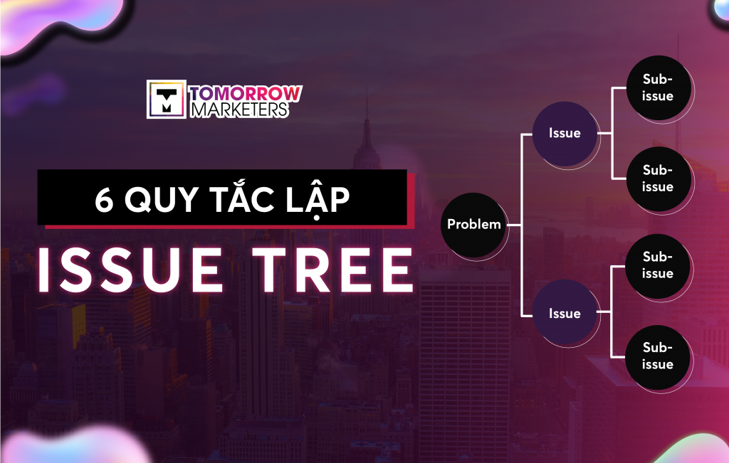 6 quy tắc cần tuân thủ khi lập Issue Tree | Tomorrow Marketers